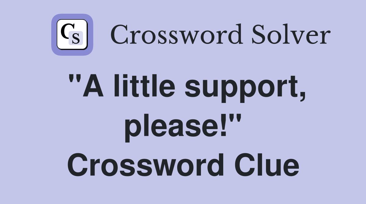 "A little support, please!" - Crossword Clue Answers - Crossword Solver